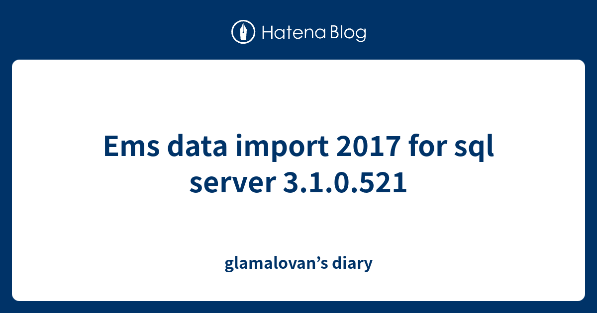 Ems data import 2017 for sql server 3.1.0.521 - glamalovan’s diary