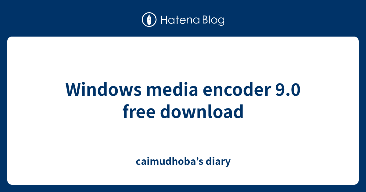 Windows media encoder 9.0 free download - caimudhoba’s diary