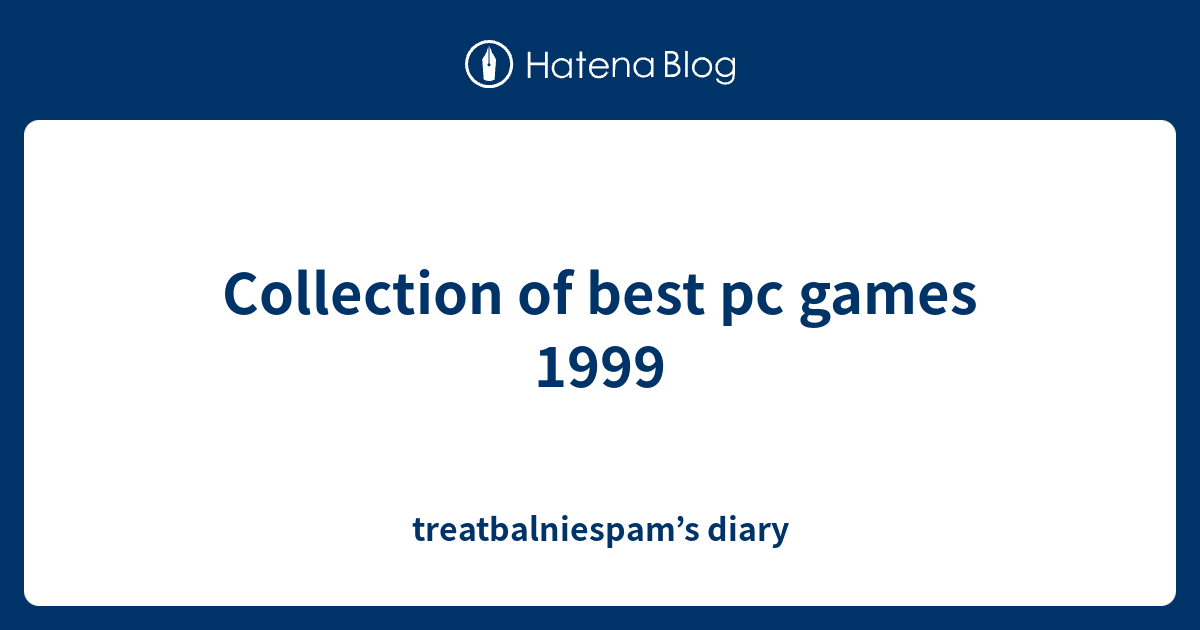 Collection of best pc games 1999 - treatbalniespam’s diary