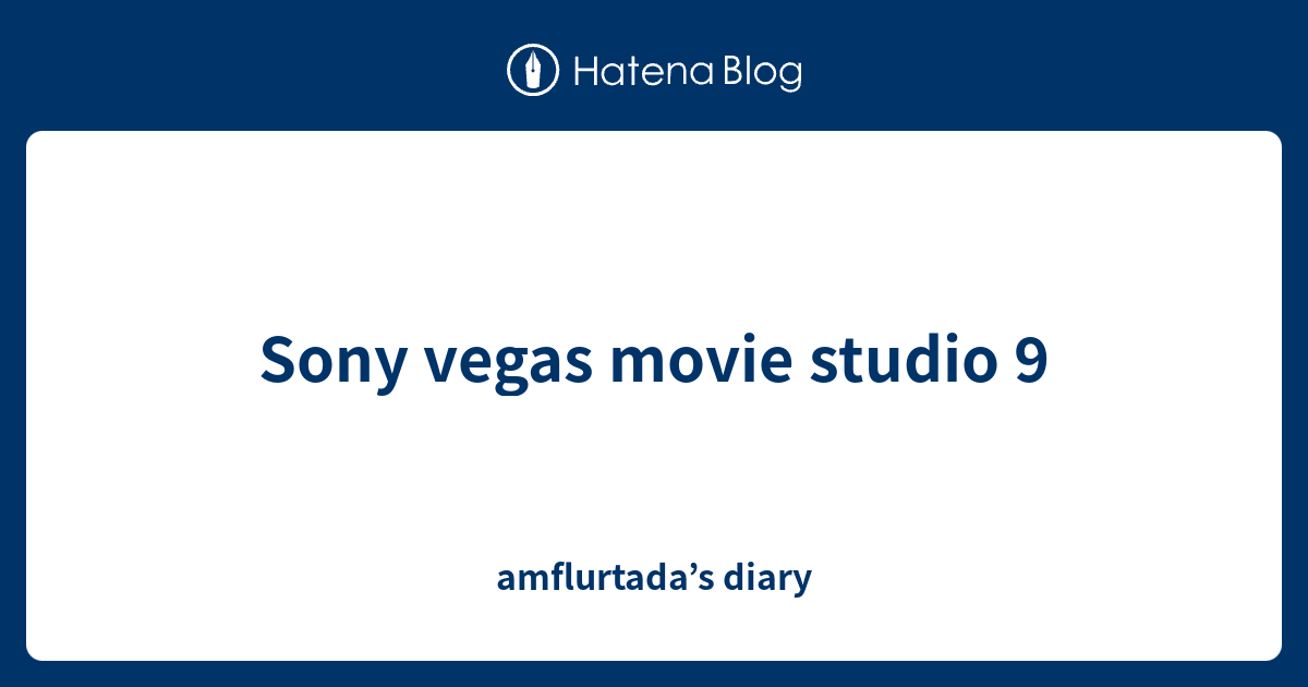 Sony vegas movie studio 9 - amflurtada’s diary