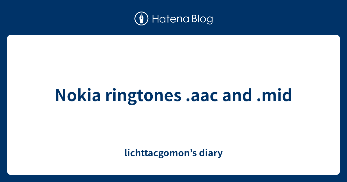 Nokia ringtones .aac and .mid - lichttacgomon’s diary