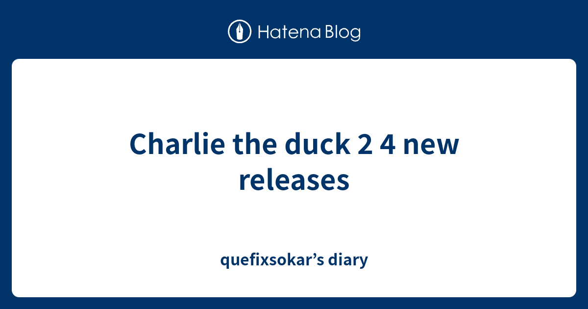 Charlie the duck 2 4 new releases - quefixsokar’s diary