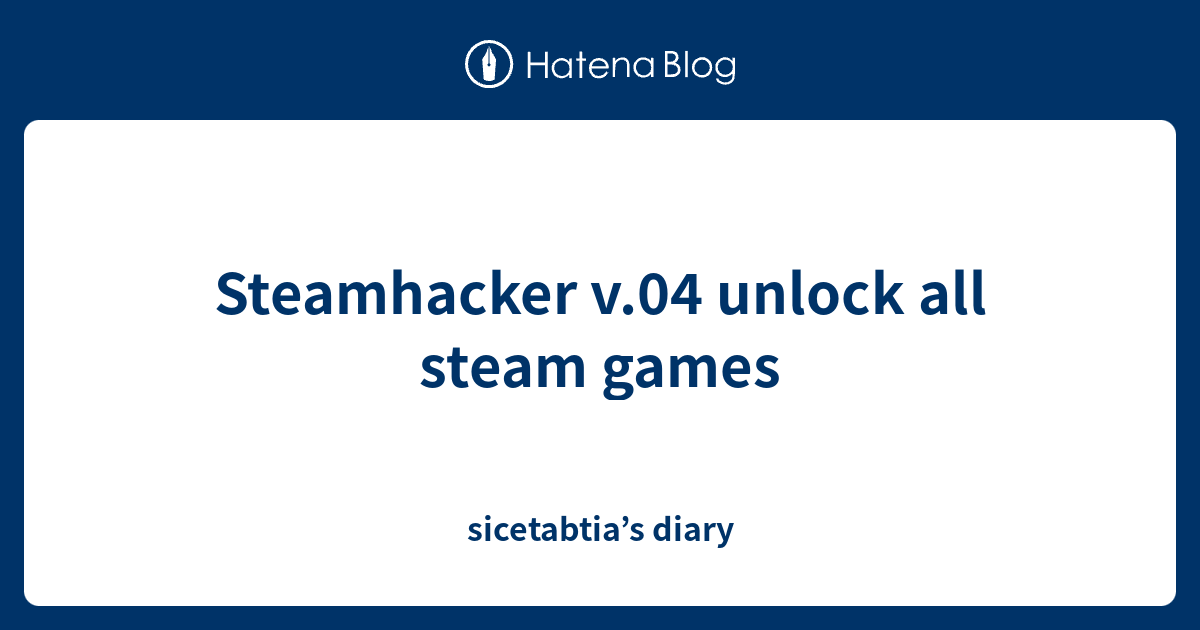 Steamhacker v.04 unlock all steam games - sicetabtia’s diary