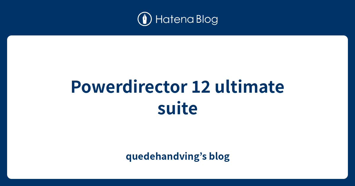 Powerdirector 12 ultimate suite - quedehandving’s blog