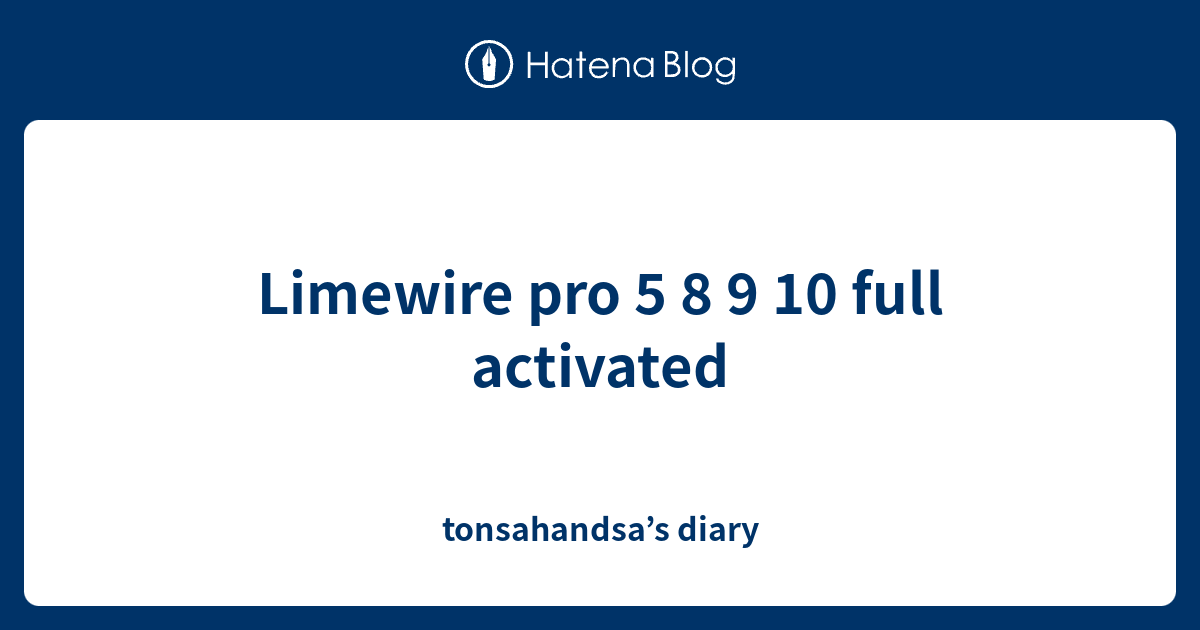 Limewire pro 5 8 9 10 full activated - tonsahandsa’s diary