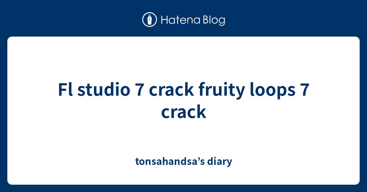 Fl studio 7 crack fruity loops 7 crack - tonsahandsa’s diary