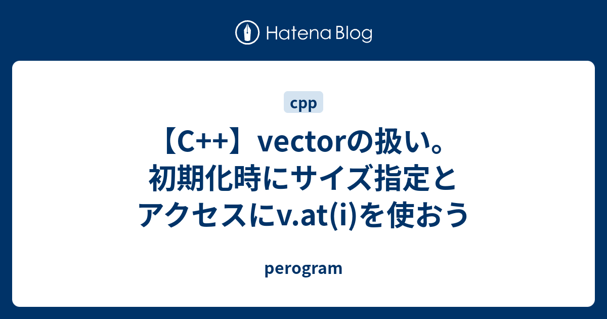 【C++】vectorの扱い。初期化時にサイズ指定とアクセスにv.at(i)を使おう - perogram