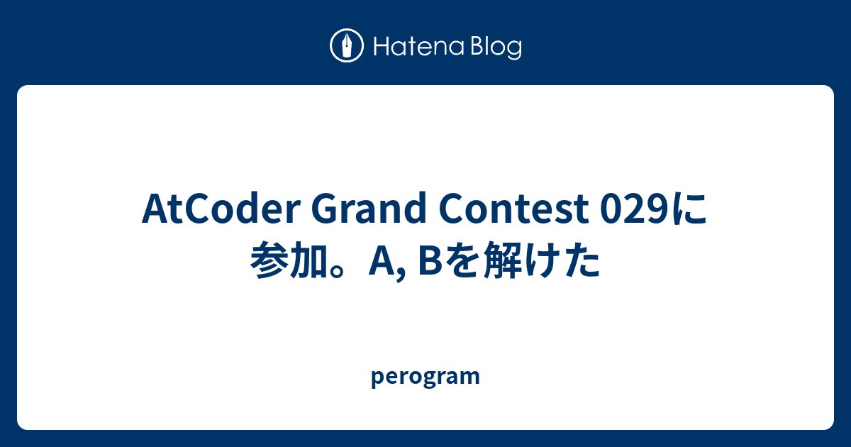 AtCoder Grand Contest 029に参加。A, Bを解けた - perogram
