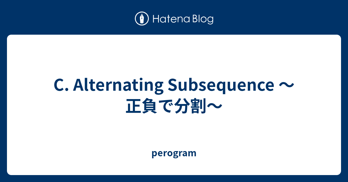 C. Alternating Subsequence ～正負で分割～ - perogram