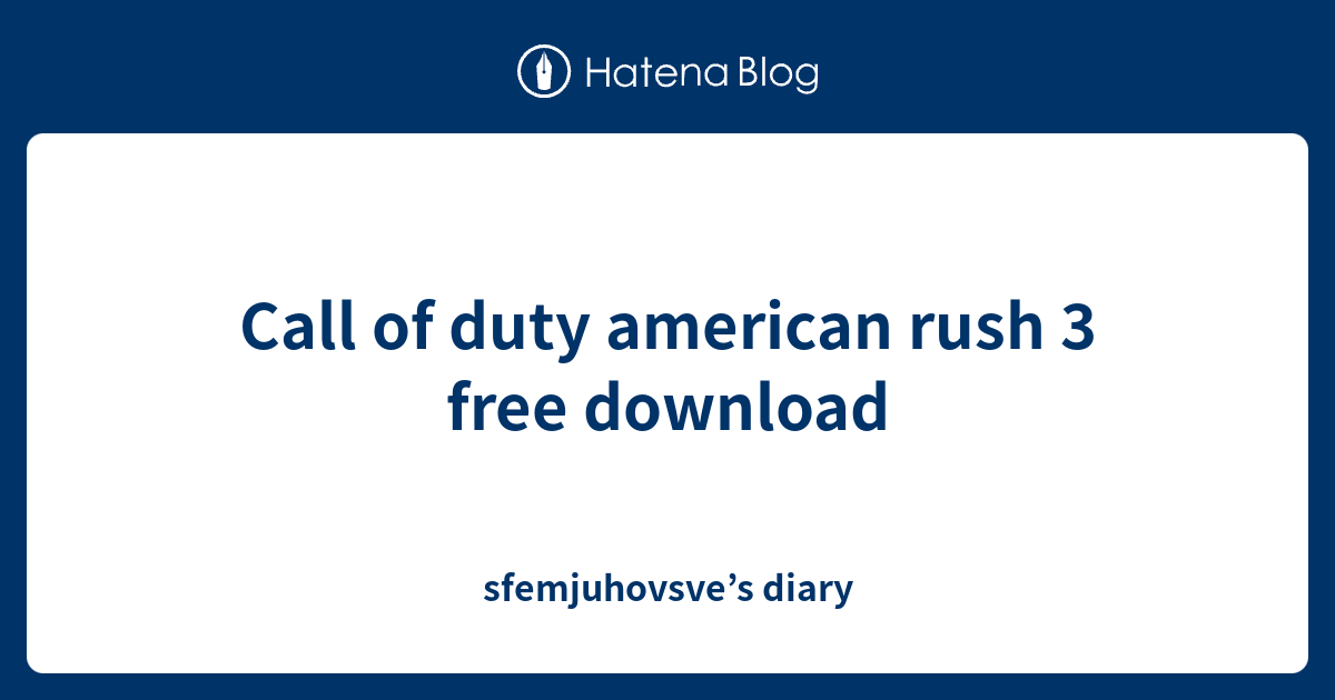 Call of duty american rush 3 free download - sfemjuhovsve’s diary