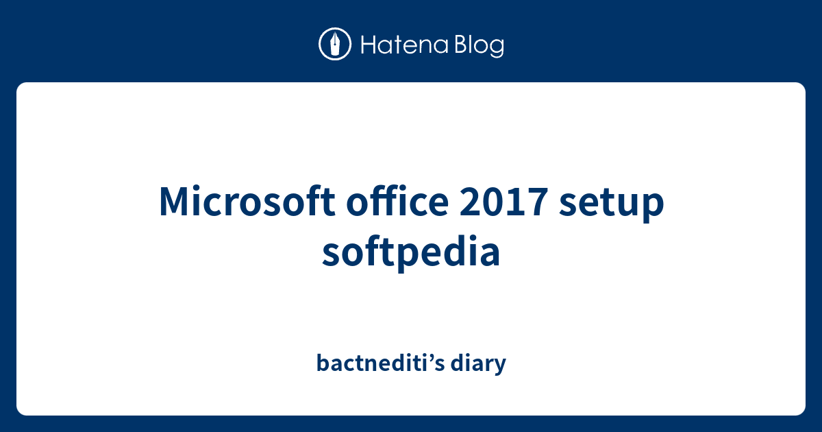 Microsoft office 2017 setup softpedia - bactnediti’s diary