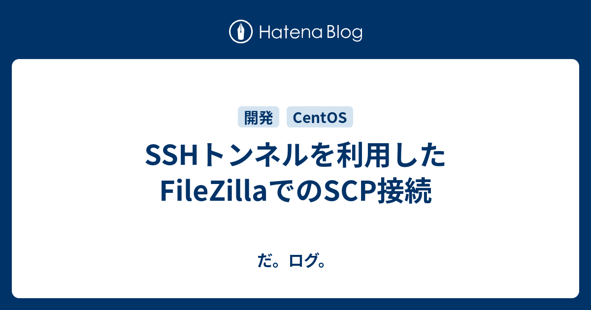 SSHトンネルを利用したFileZillaでのSCP接続 - だ。ログ。