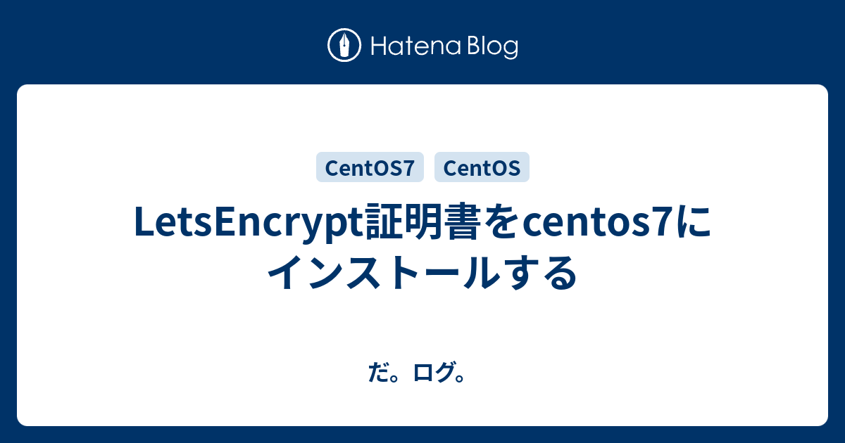 LetsEncrypt証明書をcentos7にインストールする - だ。ログ。