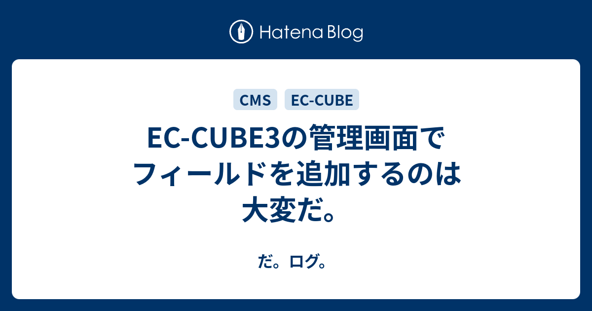 EC-CUBE3の管理画面でフィールドを追加するのは大変だ。 - だ。ログ。