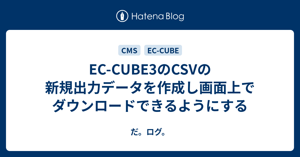 EC-CUBE3のCSVの新規出力データを作成し画面上でダウンロードできるようにする - だ。ログ。