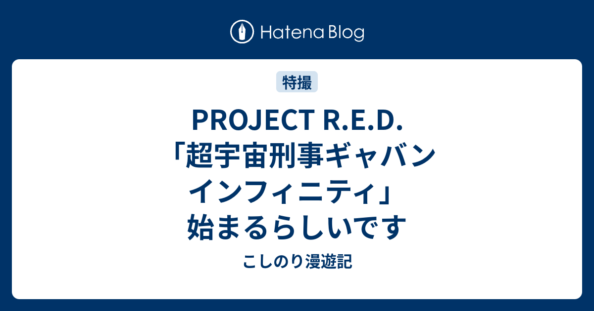 PROJECT R.E.D.「超宇宙刑事ギャバン インフィニティ」始まるらしいです - こしのり漫遊記