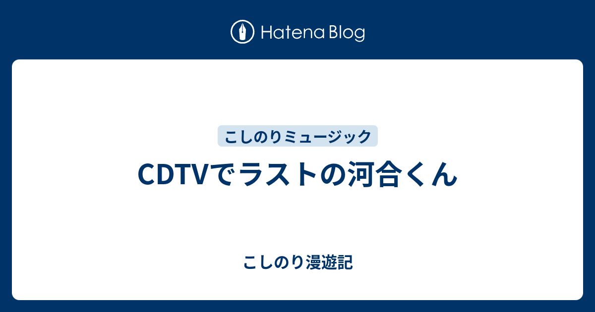 CDTVでラストの河合くん - こしのり漫遊記