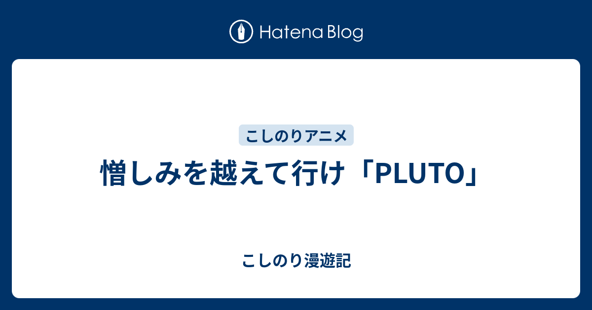 憎しみを越えて行け「PLUTO」 - こしのり漫遊記