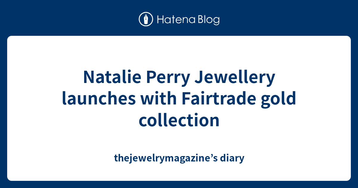 Natalie Perry Jewellery launches with Fairtrade gold collection ...
