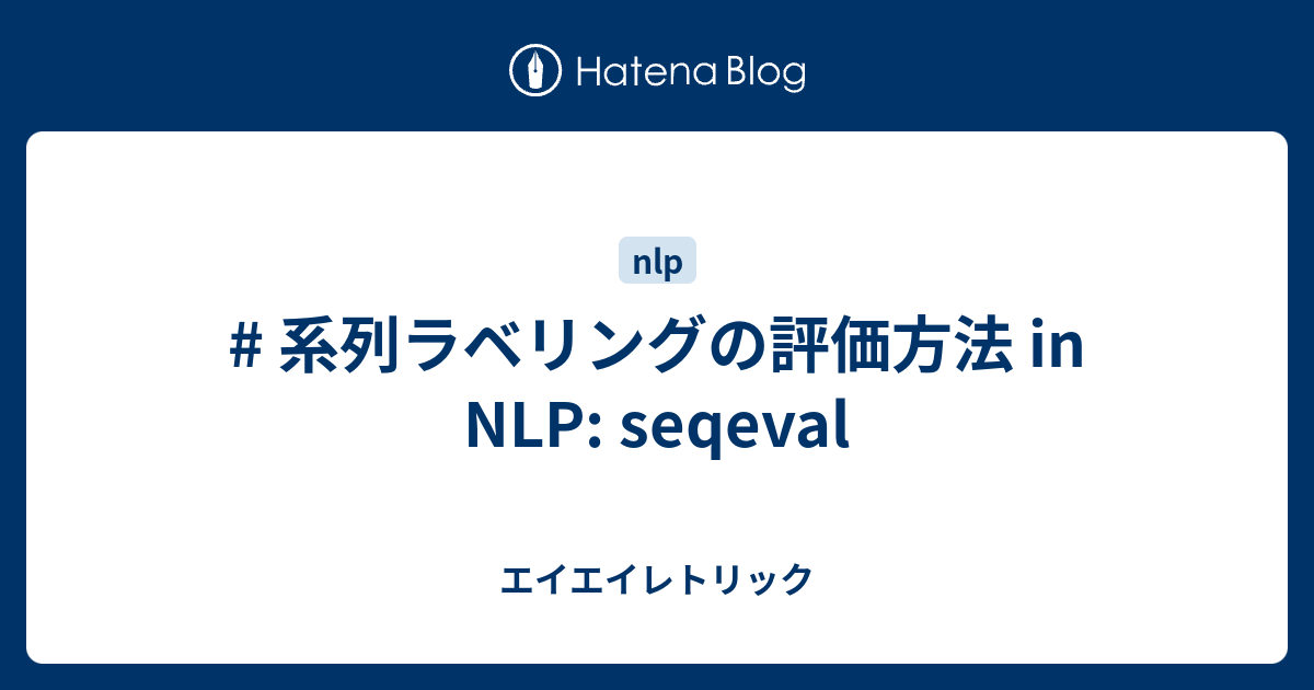 # 系列ラベリングの評価方法 in NLP: seqeval - エイエイレトリック