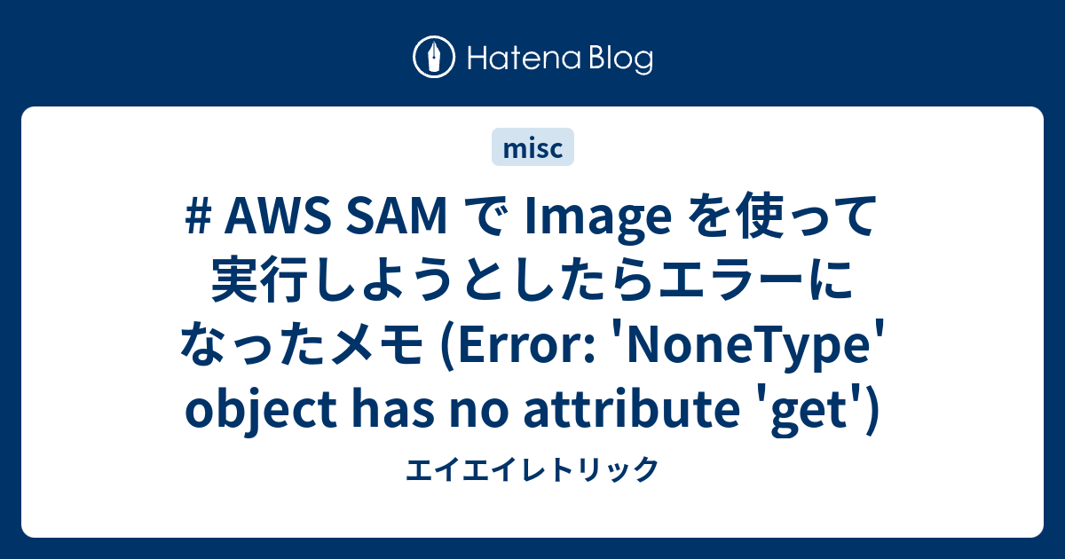 # AWS SAM で Image を使って実行しようとしたらエラーになったメモ (Error: 'NoneType' object has no attribute 'get') - エイ ...