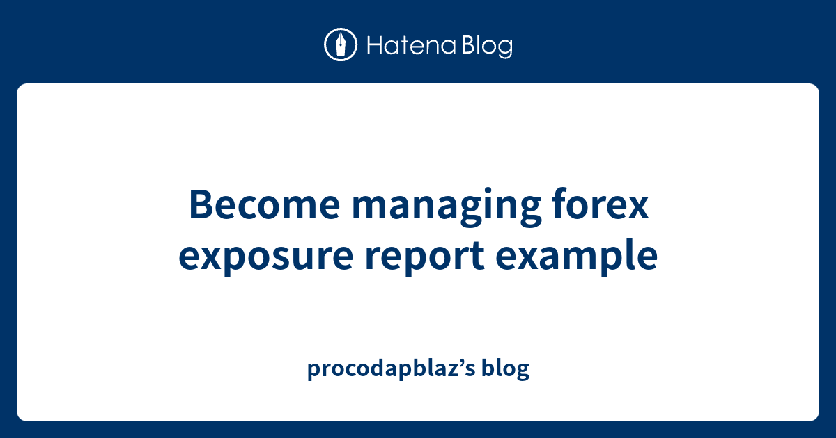 Become managing forex exposure report example - procodapblaz’s blog