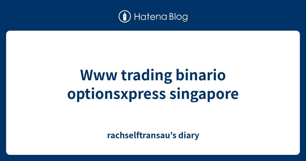 Www trading binario optionsxpress singapore - rachselftransau’s diary