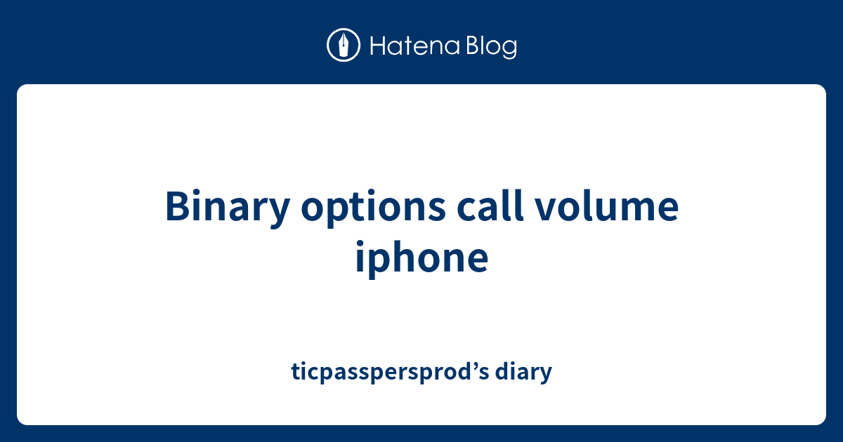 Binary options call volume iphone - ticpasspersprod’s diary