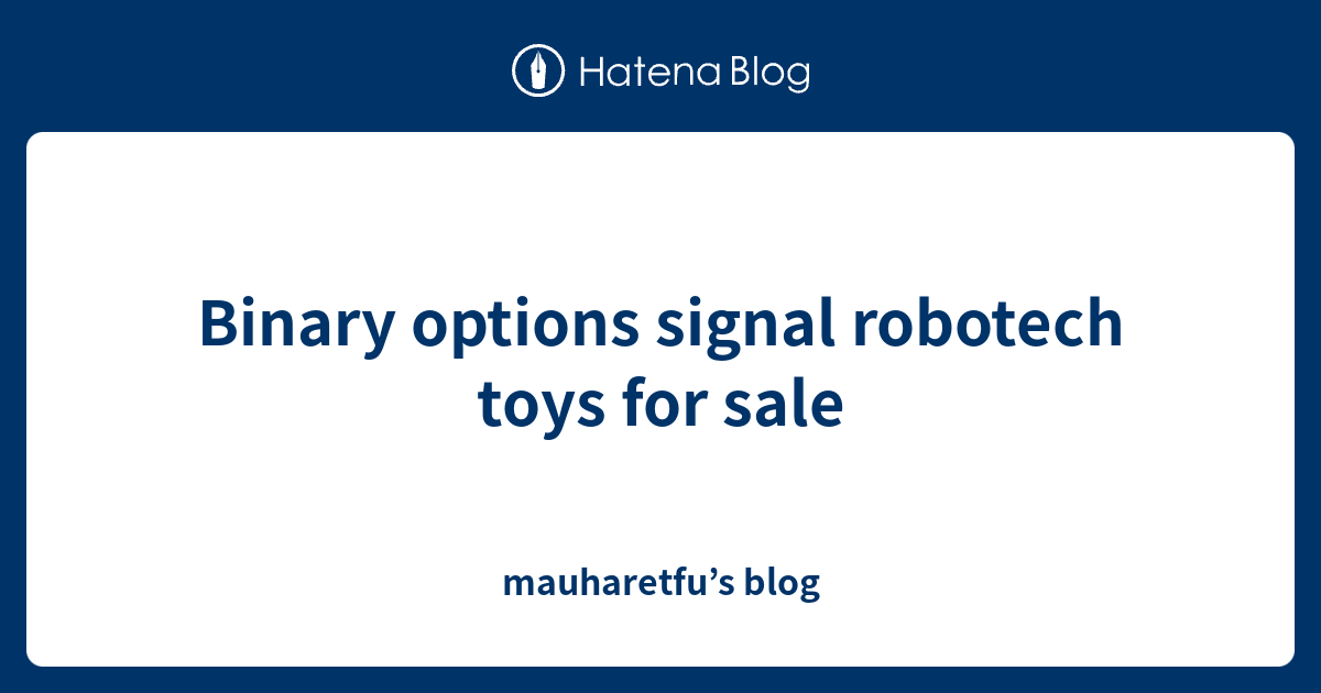 Binary options signal robotech toys for sale - mauharetfu’s blog