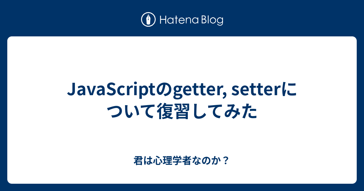 JavaScriptのgetter, setterについて復習してみた - 君は心理学者なのか？