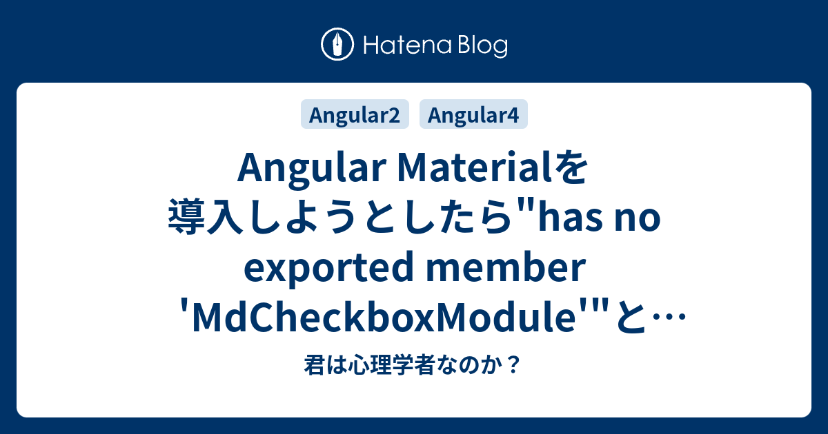 Angular Materialを導入しようとしたら"has no exported member 'MdCheckboxModule'"と怒られた話 - 君は心理学者なのか？