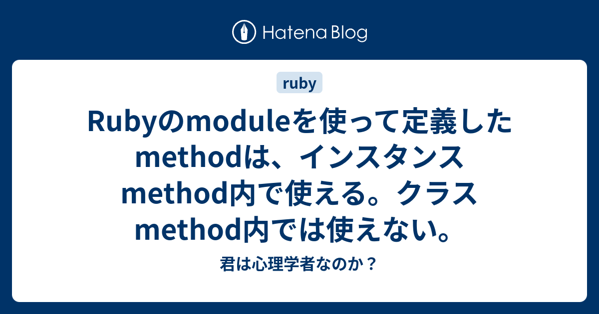 Rubyのmoduleを使って定義したmethodは、インスタンスmethod内で使える。クラスmethod内では使えない。 - 君は心理学者なのか？