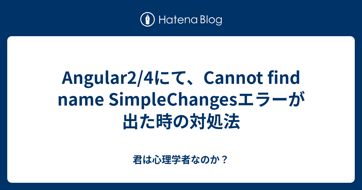 Angular2/4にて、Cannot find name SimpleChangesエラーが出た時の対処法 - 君は心理学者なのか？