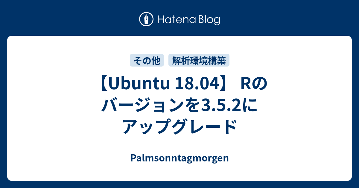 【Ubuntu 18.04】 Rのバージョンを3.5.2にアップグレード - Palmsonntagmorgen