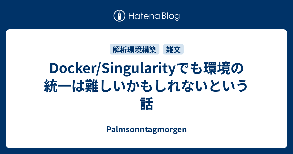 Docker/Singularityでも環境の統一は難しいかもしれないという話 - Palmsonntagmorgen