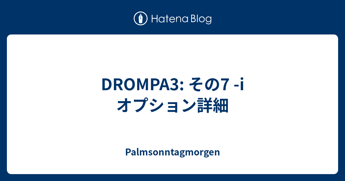 DROMPA3: その7 -i オプション詳細 - Palmsonntagmorgen