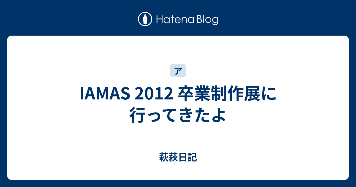 IAMAS 2012 卒業制作展に行ってきたよ - 萩萩日記