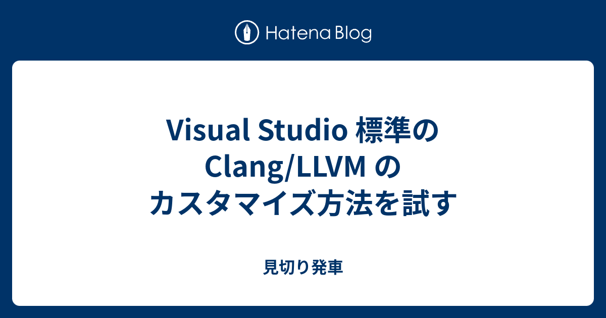 Visual Studio 標準のClang/LLVM のカスタマイズ方法を試す - 見切り発車