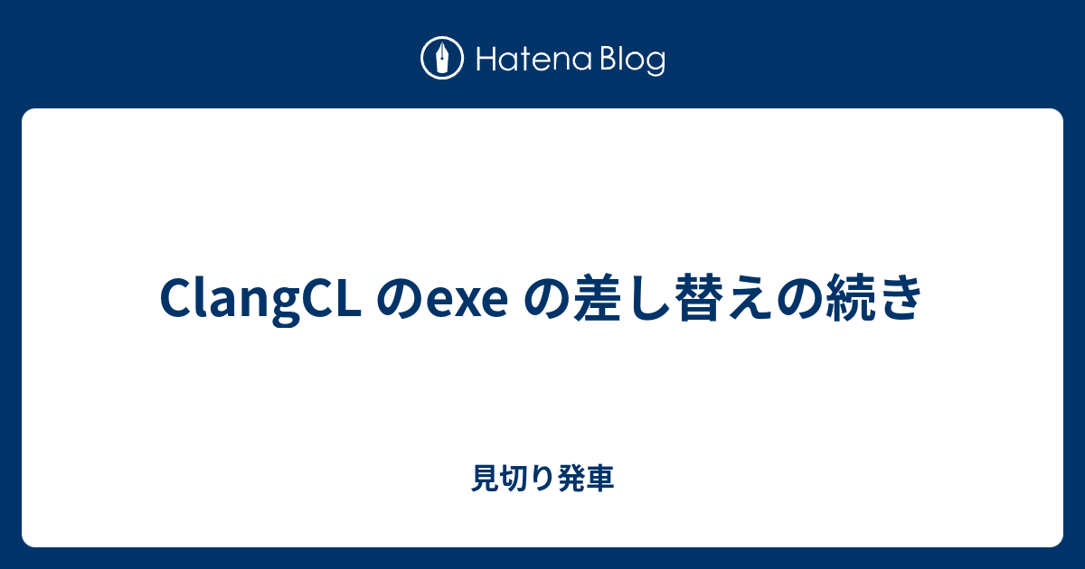 ClangCL のexe の差し替えの続き - 見切り発車