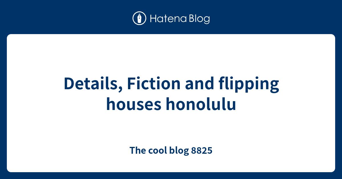 Details, Fiction and flipping houses honolulu - The cool blog 8825