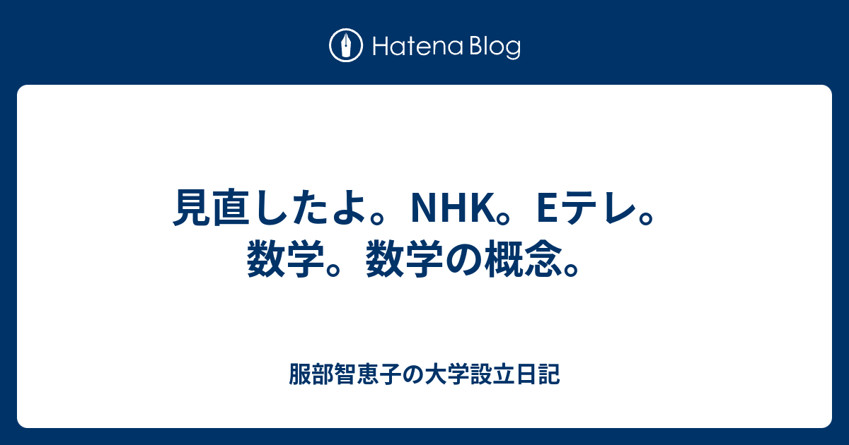 見直したよ。NHK。Eテレ。数学。数学の概念。 - 服部智恵子の大学設立日記