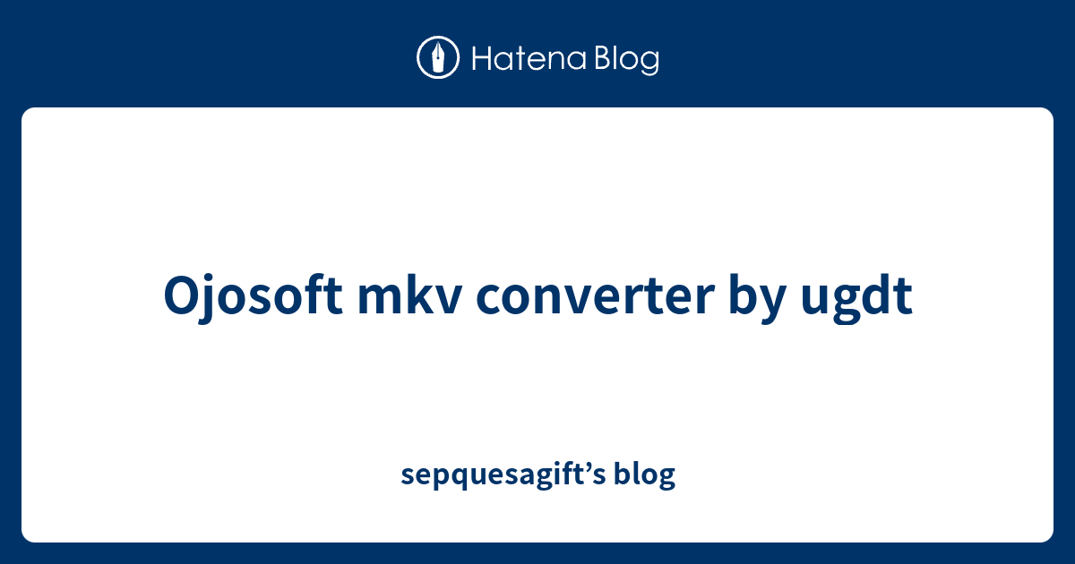 Ojosoft mkv converter by ugdt - sepquesagift’s blog