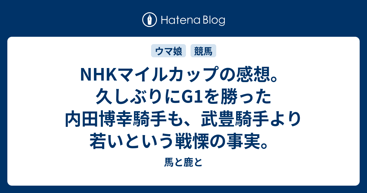 NHKマイルカップの感想。久しぶりにG1を勝った内田博幸騎手も、武豊騎手より若いという戦慄の事実。 - 馬と鹿と