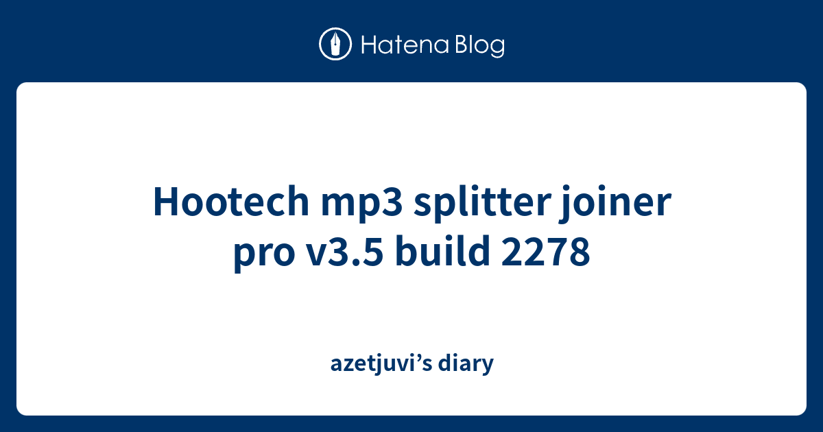 Hootech mp3 splitter joiner pro v3.5 build 2278 - azetjuvi’s diary