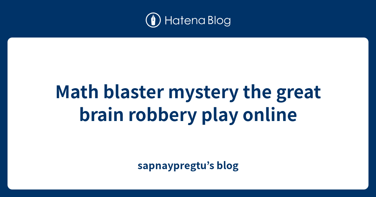 Math blaster mystery the great brain robbery play online - sapnaypregtu’s blog