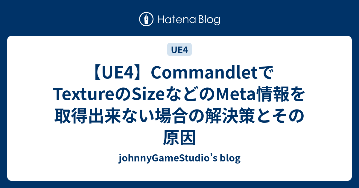 【UE4】CommandletでTextureのSizeなどのMeta情報を取得出来ない場合の解決策とその原因 - johnnyGameStudio’s blog