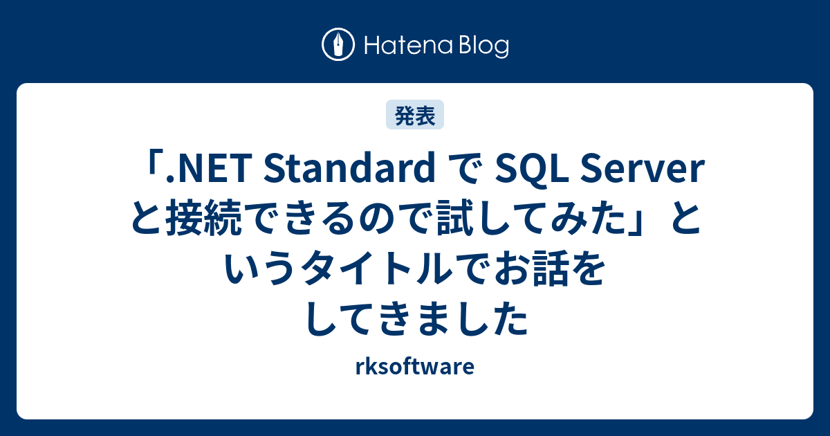 「.NET Standard で SQL Server と接続できるので試してみた」というタイトルでお話をしてきました - rksoftware