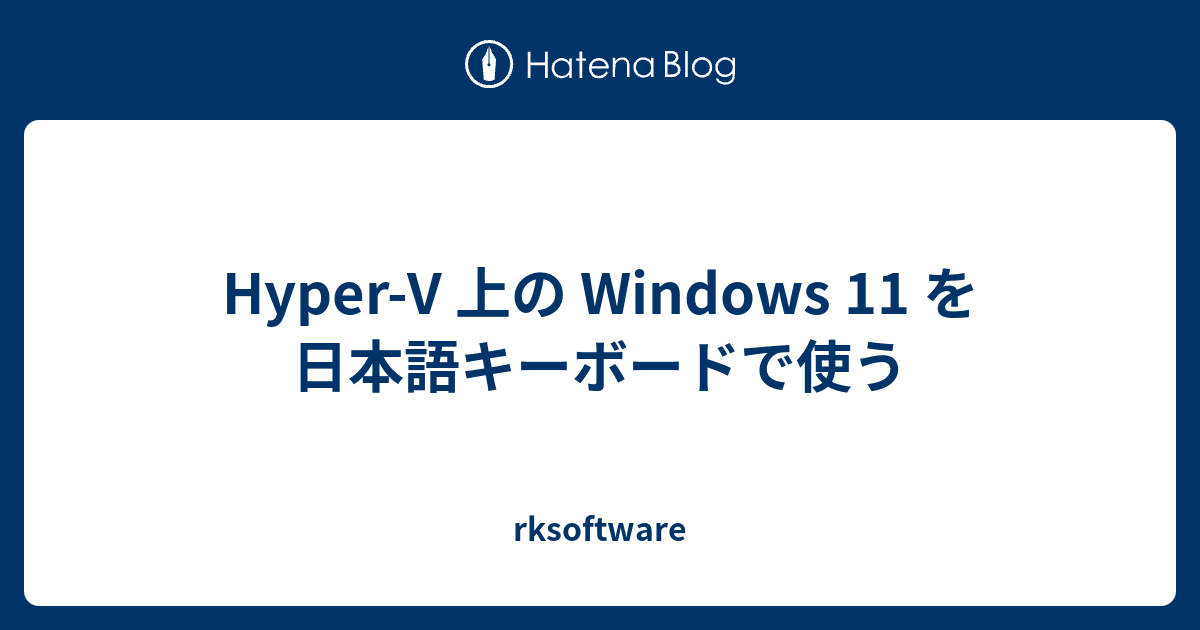 Hyper-V 上の Windows 11 を日本語キーボードで使う - rksoftware