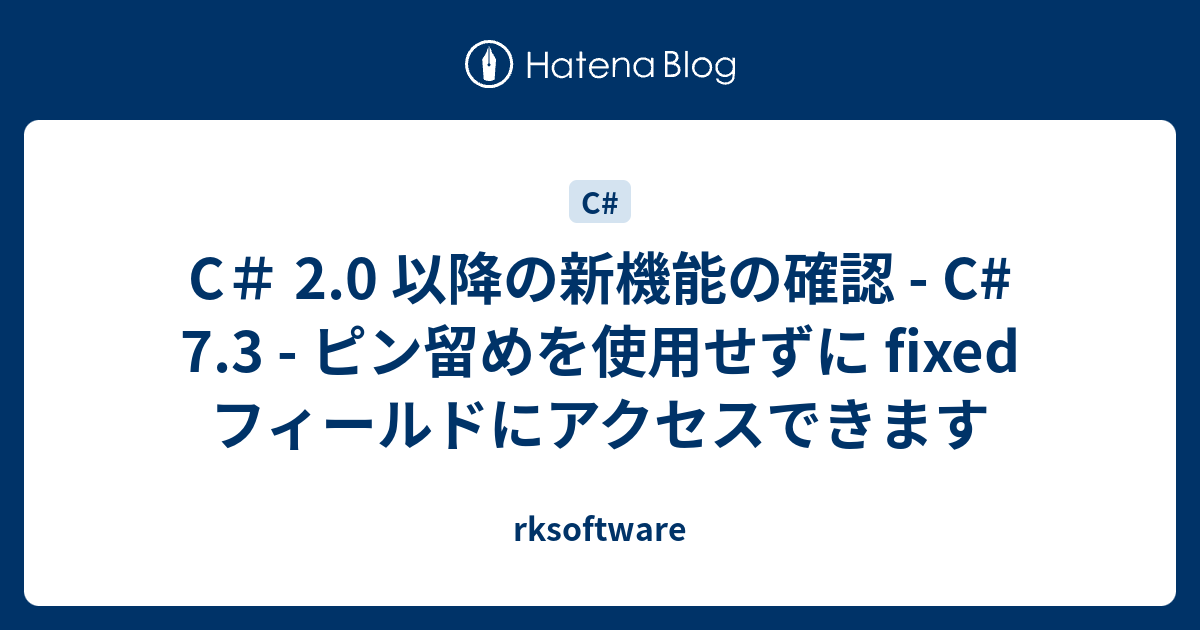C＃ 2.0 以降の新機能の確認 - C# 7.3 - ピン留めを使用せずに fixed フィールドにアクセスできます - rksoftware