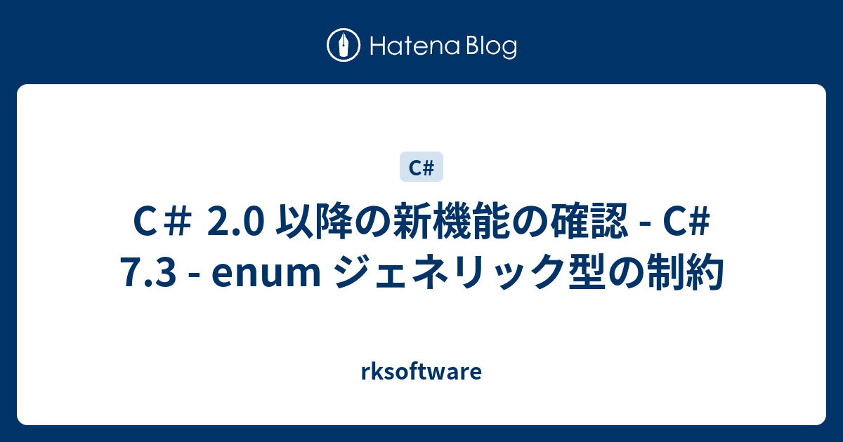 C＃ 2.0 以降の新機能の確認 - C# 7.3 - enum ジェネリック型の制約 - rksoftware